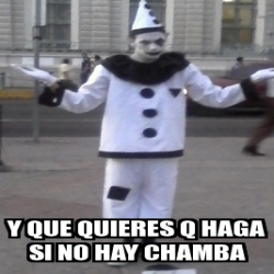 Meme Personalizado - Y que quieres q haga si no hay chamba - 24504161
