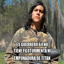 Meme Personalizado - Es Guerrero 64 no tiene filotormenta ni empuÃ± ...