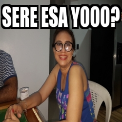 Meme Personalizado - Sere esa yooo? - 24551028