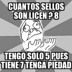 Meme Whyyy - CUANTOS SELLOS SON LICEN ? 8 TENGO SOLO 5 PUES TIENE 7 ...
