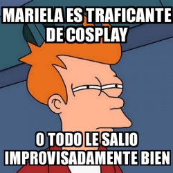 Meme Futurama Fry - mariela es traficante de cosplay o todo le salio ...