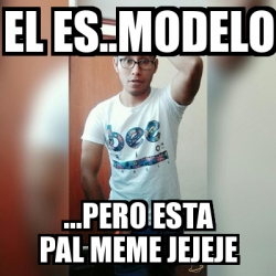Meme Personalizado - El es..Modelo ...pero esta pal MEME JEJEJE - 24572895