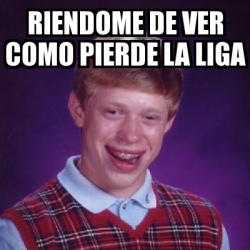 Meme Bad Luck Brian - riendome de ver como pierde la liga - 24581345