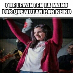 Meme Personalizado - que levanten la mano los que votan por keiko ...