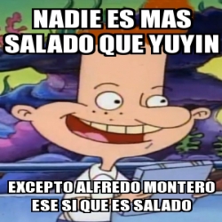 Meme Personalizado - NADIE ES MAS SALADO QUE YUYIN EXCEPTO ALFREDO ...