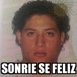 Meme Personalizado - Sonrie se feliz - 24585948