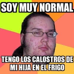 Meme Friki - soy muy normal tengo los calostros de mi hija en el frigo ...