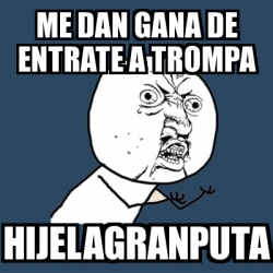Meme Y U No - me dan gana de entrate a trompa hijelagranputa - 24614789