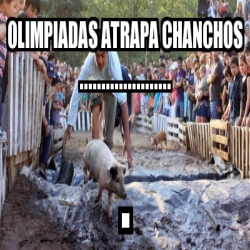 Meme Personalizado - olimpiadas atrapa chanchos ...