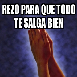 Meme Personalizado - rezo para que todo te salga bien - 24622318