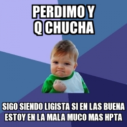 Meme Bebe Exitoso - perdimo y q chucha sigo siendo ligista si en las ...