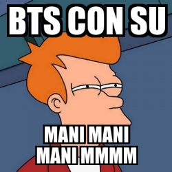 Meme Futurama Fry - bts con su mani mani mani mmmm - 24631610