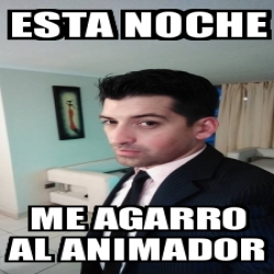 Meme Personalizado - Esta noche Me agarro al animador - 24636988