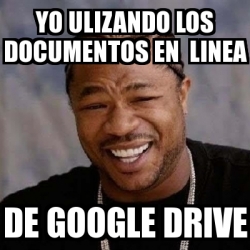 Meme Yo Dawg - yo ulizando los documentos en linea de Google drive ...