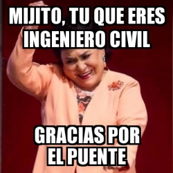 Meme Personalizado - Mijito, tu que eres ingeniero civil Gracias por el ...