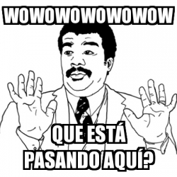 Meme Ay Si - Wowowowowowow Que estÃ¡ pasando aquÃ­? - 24648604