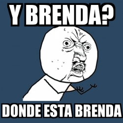 Meme Y U No - Y BRENDA? DONDE ESTA BRENDA - 24658273