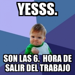 Meme Bebe Exitoso - Yesss. Son las 6. Hora de salir del trabajo - 24664242