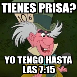 Meme Personalizado - Tienes prisa? Yo tengo hasta las 7:15 - 24670503