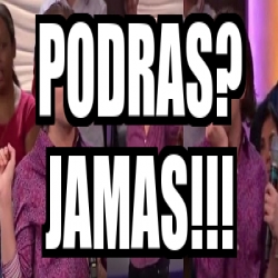 Meme Personalizado - podras? jamas!!! - 24684586