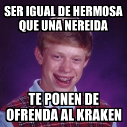 Meme Bad Luck Brian - SER IGUAL DE HERMOSA QUE UNA NEREIDA TE PONEN DE ...