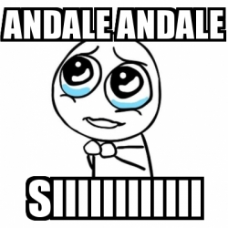 Meme Por favor - andale andale siiiiiiiiiiii - 24723848