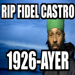 Meme Personalizado - rip fidel castro 1926-ayer - 24724787