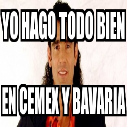 Meme Personalizado - Yo hago todo bien en cemex y bavaria - 24738321