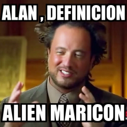 Meme Ancient Aliens - alan , definicion alien maricon - 24744856