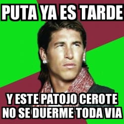 Meme Sergio Ramos - Puta ya es tarde Y Este patojo cerote no se duerme ...