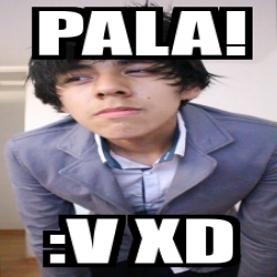 Meme Personalizado - Pala! :v xD - 24753908