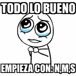 Meme Por favor - TOdo lo bueno empieza con: n,m,s - 24759998