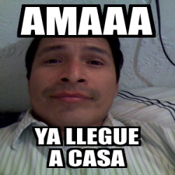 Meme Personalizado - AMAAA YA LLEGUE A CASA - 24770670