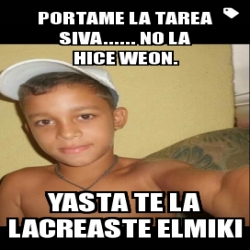 Meme Personalizado - Portame La Tarea Siva...... No La Hice Weon. Yasta ...