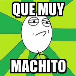 Meme Challenge Accepted - que muy machito - 24775001