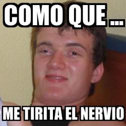 Meme Stoner Stanley - Como que ... Me tirita el nervio - 24777481