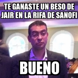 Meme Personalizado - TE GANASTE UN BESO DE JAIR EN LA RIFA DE SANOFI ...