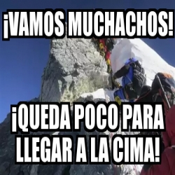 Meme Personalizado - Â¡Vamos muchachos! Â¡Queda poco para llegar a la ...