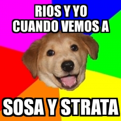 Meme Advice Dog - rios y yo cuando vemos a sosa y strata - 24791124