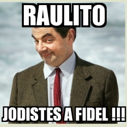 Meme Mr Bean - raulito jodistes a fidel !!! - 24791816