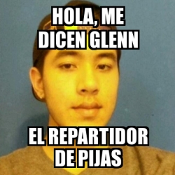 Meme Personalizado - HOLA, ME DICEN GLENN EL REPARTIDOR DE PIJAS - 24795966
