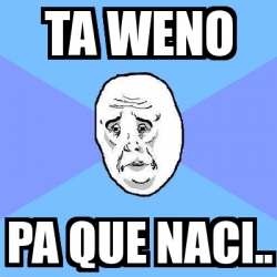 Meme Okay Guy - Ta weno Pa que naci.. - 24795985