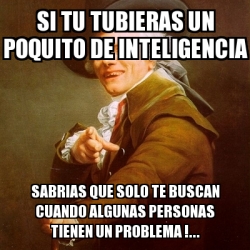 Meme Joseph Ducreux - si tu tubieras un poquito de inteligencia sabrias ...