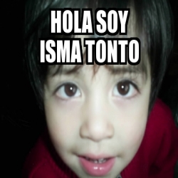 Meme Personalizado - hola soy isma tonto - 24796948