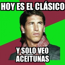 Meme Sergio Ramos - Hoy es el clÃ¡sico Y solo veo aceitunas - 24797772
