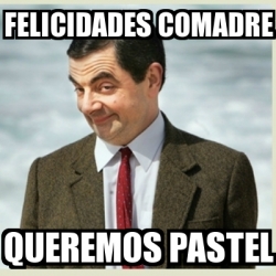Meme Mr Bean - Felicidades Comadre Queremos pastel - 24081732