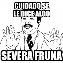 Meme Ay Si - cuidado se le dice algo severa fruna - 24807048