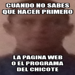 Meme Personalizado - Cuando no sabes que hacer primero La pagina web o ...