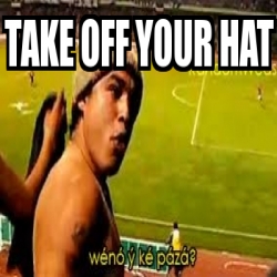 Meme Personalizado - take off your hat - 24813726