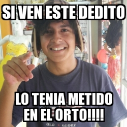 Meme Personalizado - si ven este dedito lo tenia metido en el orto ...